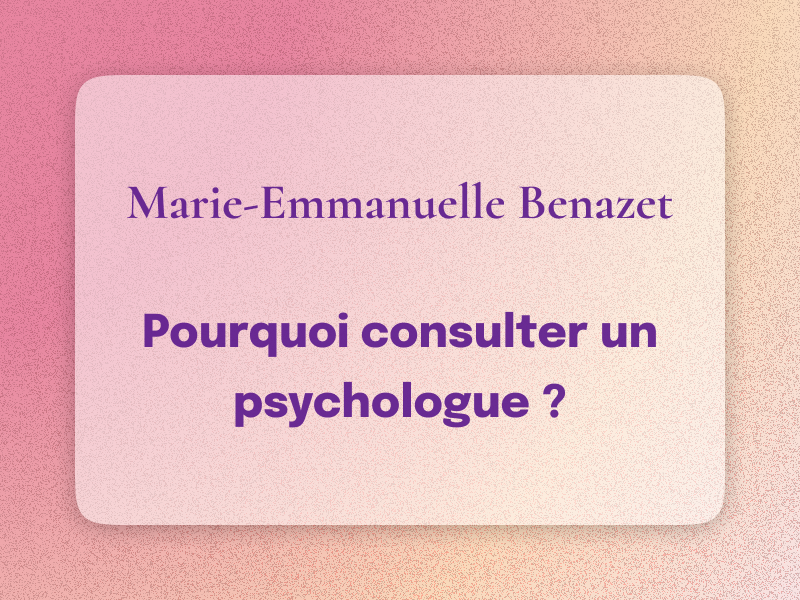 Pourquoi Consulter un Psychologue ? | Marie-Emmanuelle Benazet